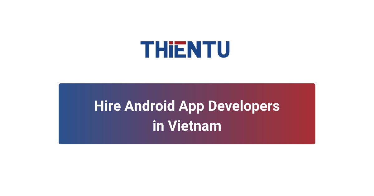 Hire Android App Developers in Vietnam | Offshore Staffing by THIENTU BPO